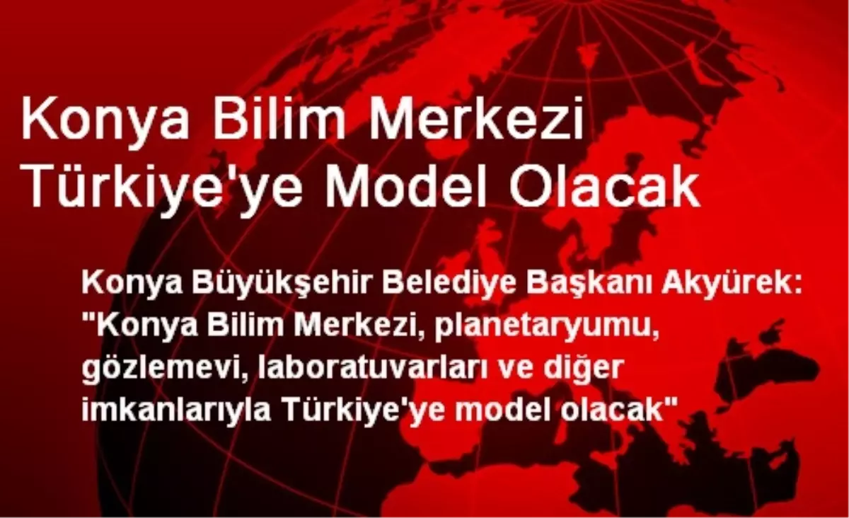 Konya Bilim Merkezi Türkiye'ye Model Olacak - Haberler