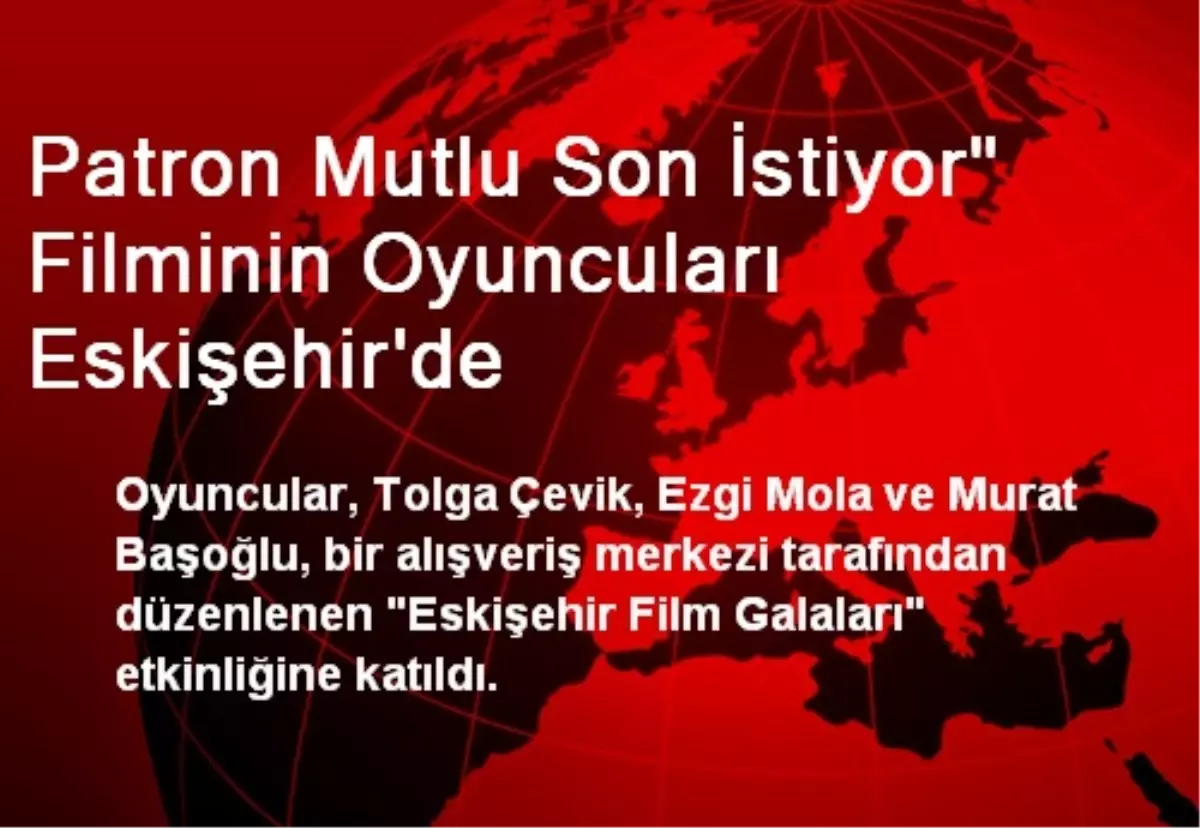 Patron Mutlu Son İstiyor" Filminin Oyuncuları Eskişehir'de - Haberler