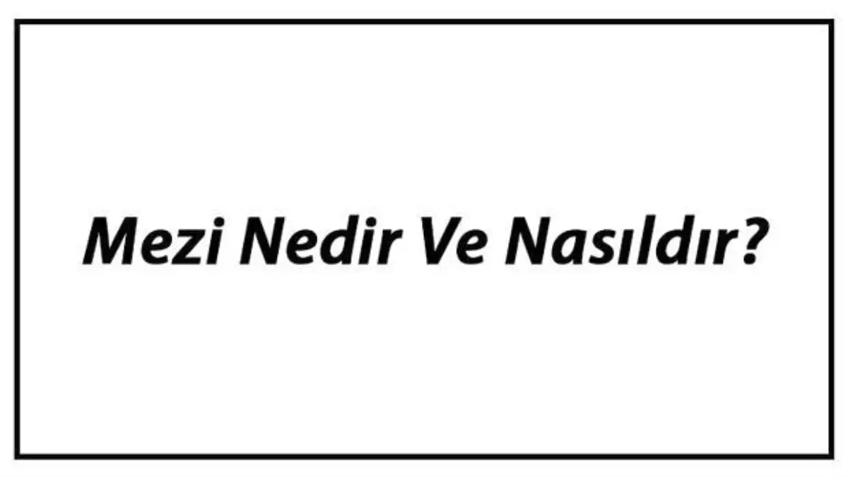 Mezi Nedir ve Nasıldır? - Haberler