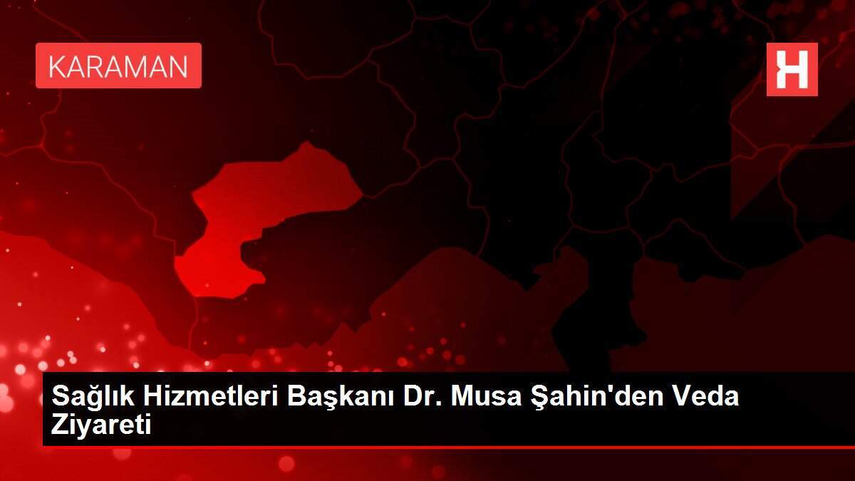 Sağlık Hizmetleri Başkanı Dr. Musa Şahin'den Veda Ziyareti - Haberler