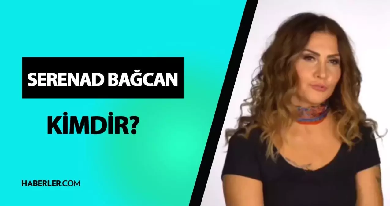 Serenad Bağcan kimdir? Serenad Bağcan kaç yaşında, ne iş yapıyor ...