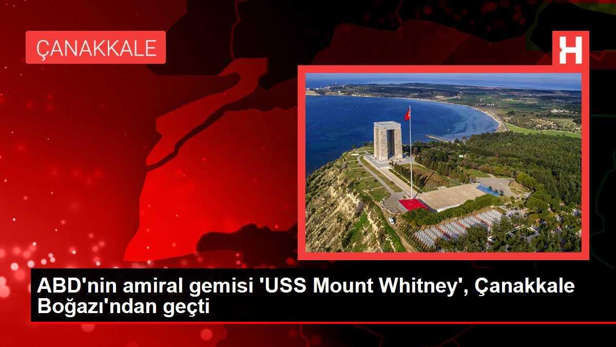 ABD'nin amiral gemisi 'USS Mount Whitney', Çanakkale Boğazı'ndan geçti ...