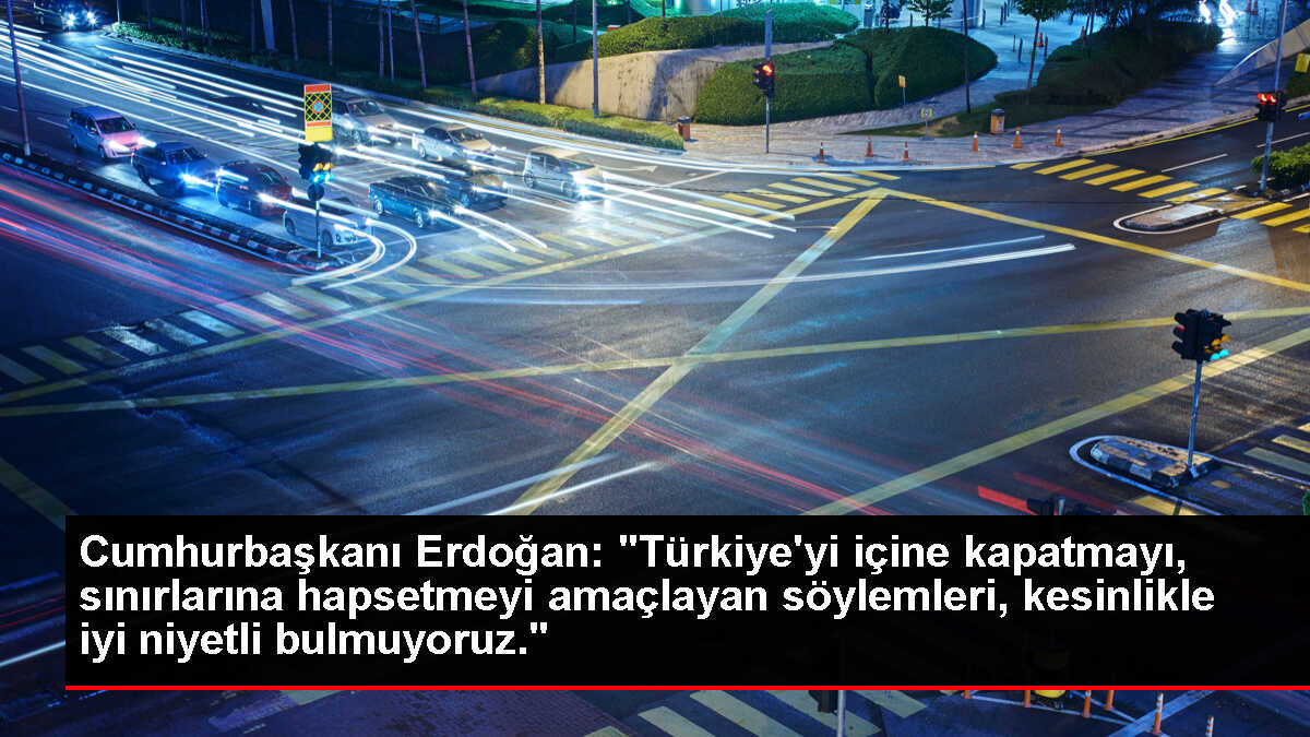Cumhurbaşkanı Erdoğan: "Türkiye'yi içine kapatmayı, sınırlarına ...